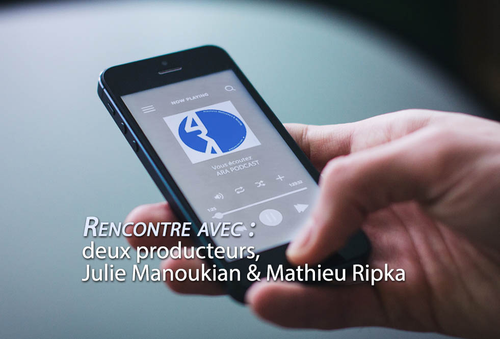 Rencontre avec deux producteurs, Julie Manoukian & Mathieu Ripka - ARA ...